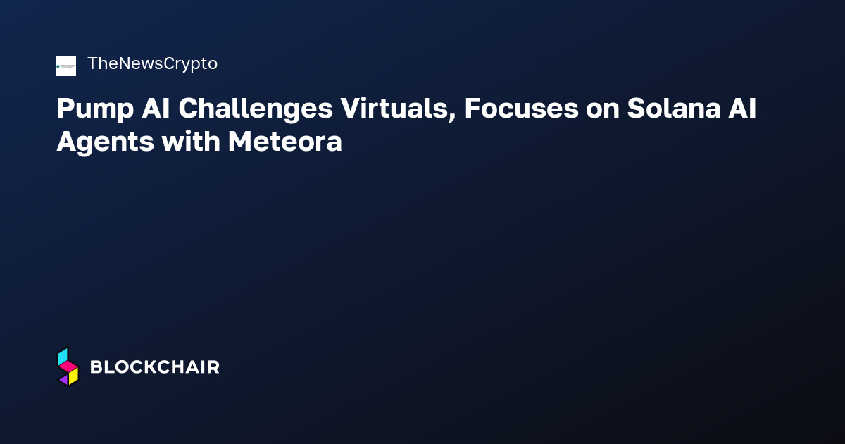 Pump AI Challenges Virtuals, Focuses on Solana AI Agents with Meteora — Krypto-Nachrichten ...