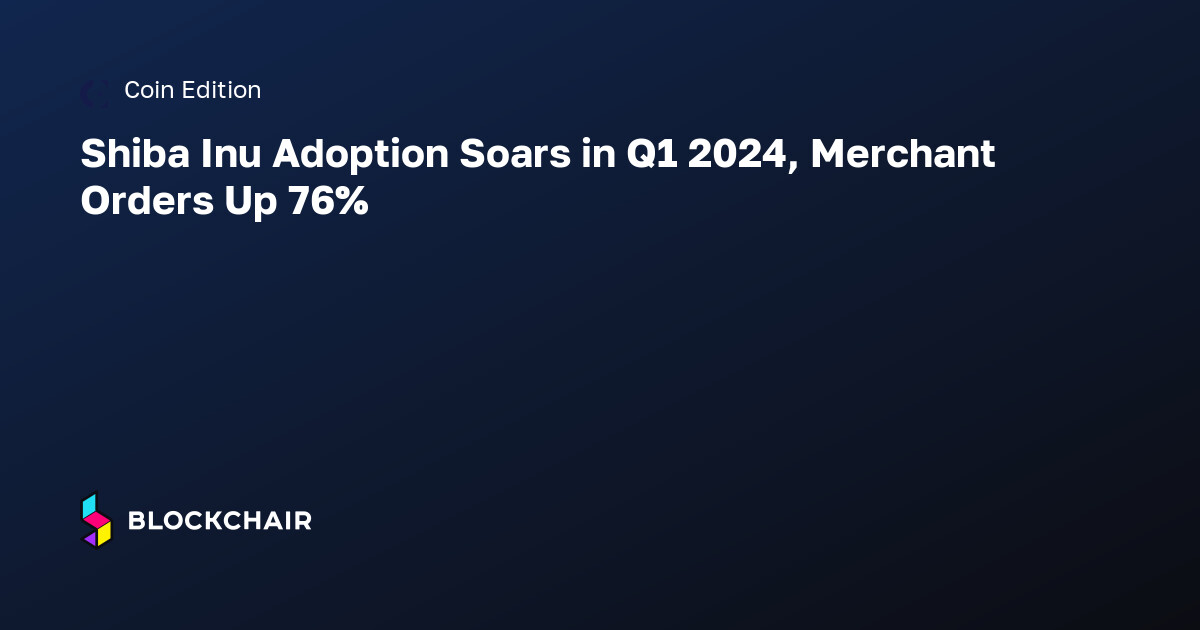 Shiba Inu Adoption Soars in Q1 2024, Merchant Orders Up 76% — Krypto-Nachrichten Aggregator