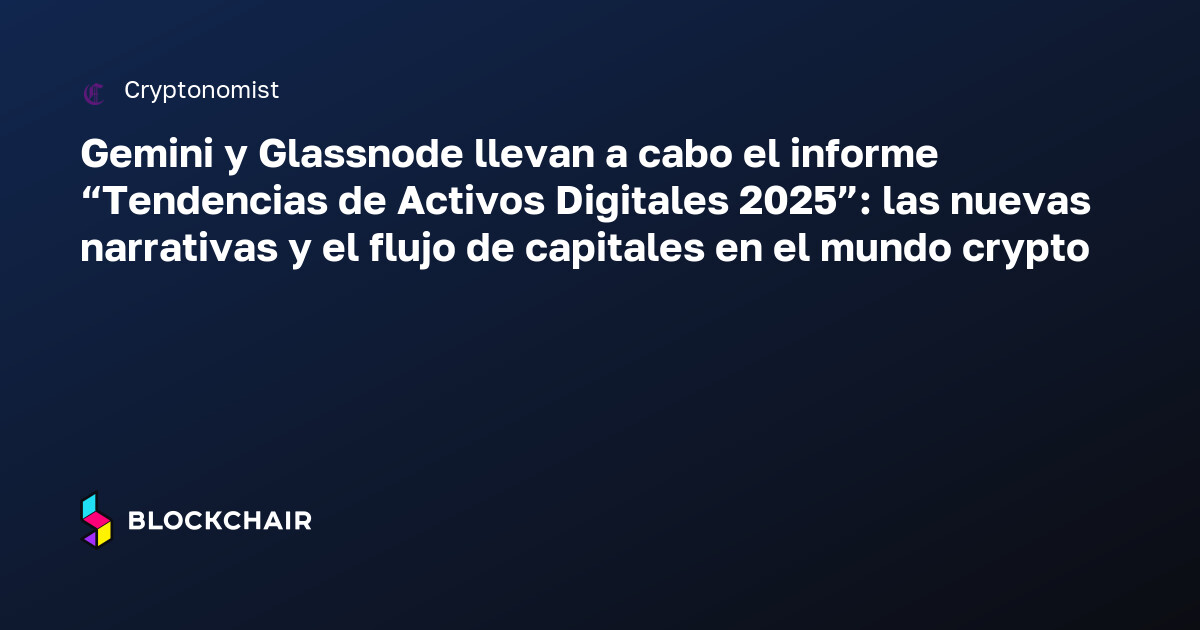 Gemini y Glassnode llevan a cabo el informe “Tendencias de Activos Digitales 2025”: las nuevas ...