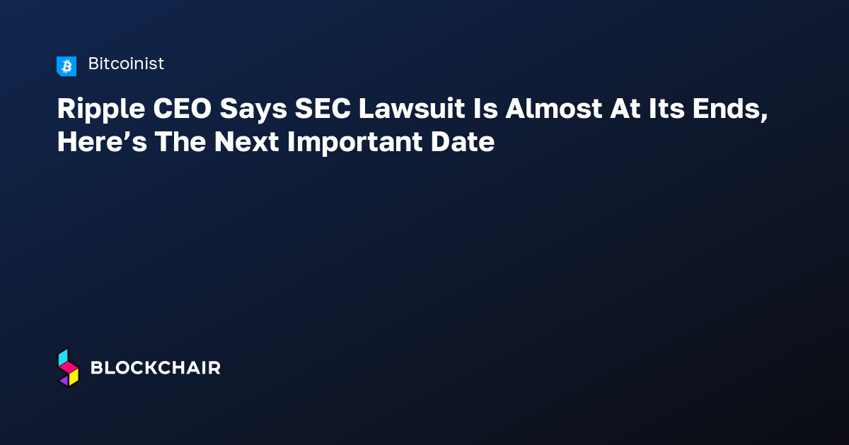 Ripple CEO Says SEC Lawsuit Is Almost At Its Ends, Here’s The Next ...