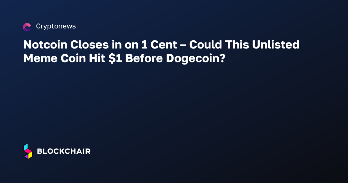 Notcoin Closes in on 1 Cent – Could This Unlisted Meme Coin Hit $1 ...