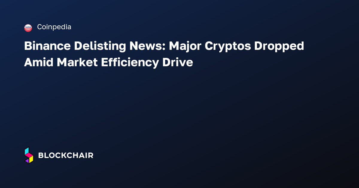 Binance Delisting News: Major Cryptos Dropped Amid Market Efficiency ...