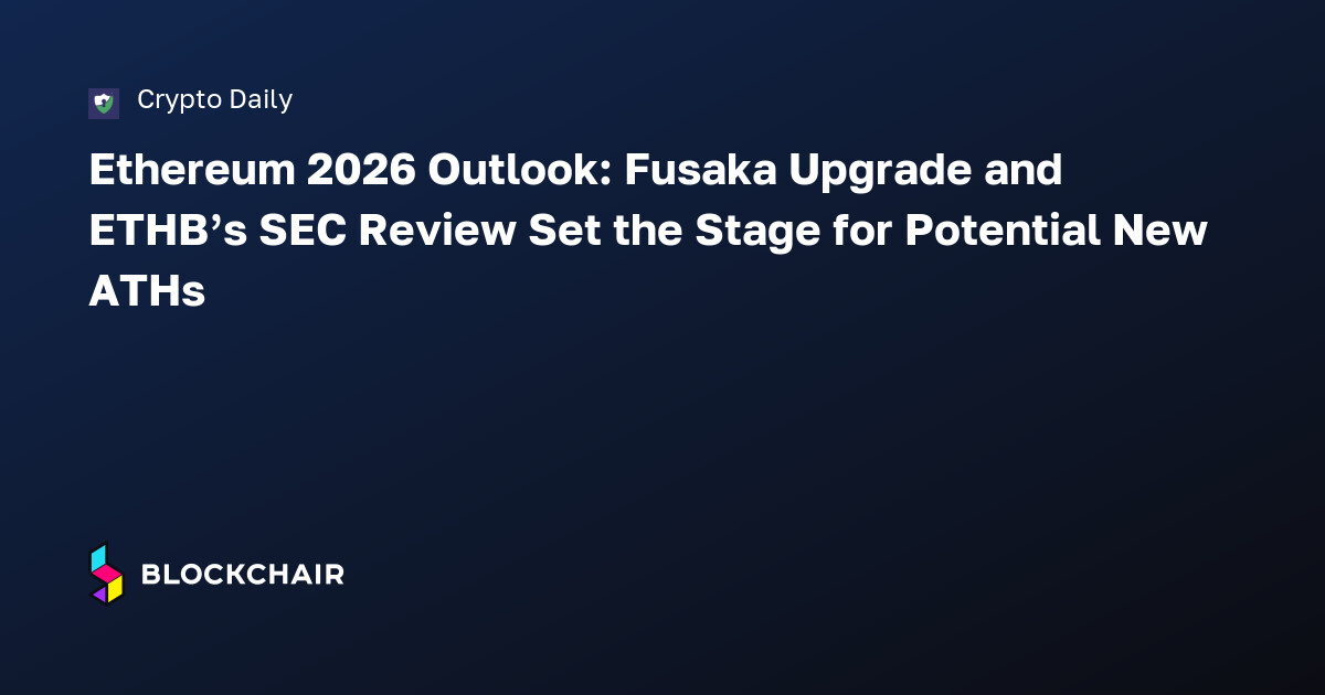 Ethereum 2026 Outlook: Fusaka Upgrade and ETHB’s SEC Review Set the ...