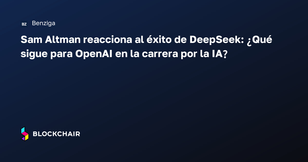 Sam Altman reacciona al éxito de DeepSeek: ¿Qué sigue para OpenAI en la ...