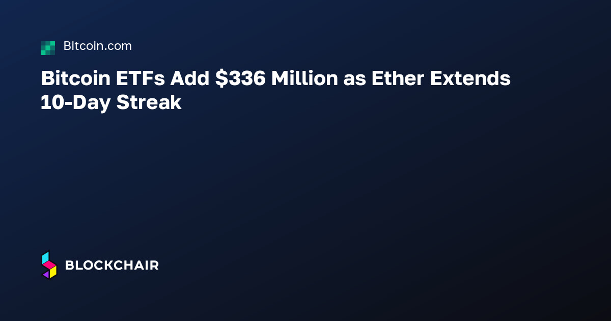 Bitcoin ETFs Add $336 Million as Ether Extends 10-Day Streak — Crypto ...