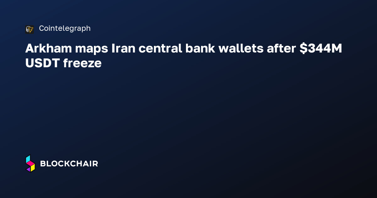 Arkham maps Iran central bank wallets after $344M USDT freeze — Crypto ...