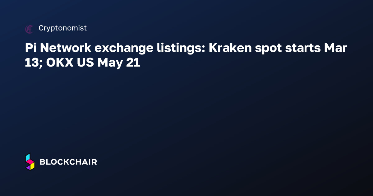 Pi Network exchange listings: Kraken spot starts Mar 13; OKX US May 21 ...