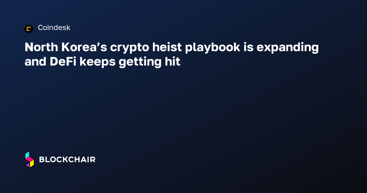 North Korea’s crypto heist playbook is expanding and DeFi keeps getting ...