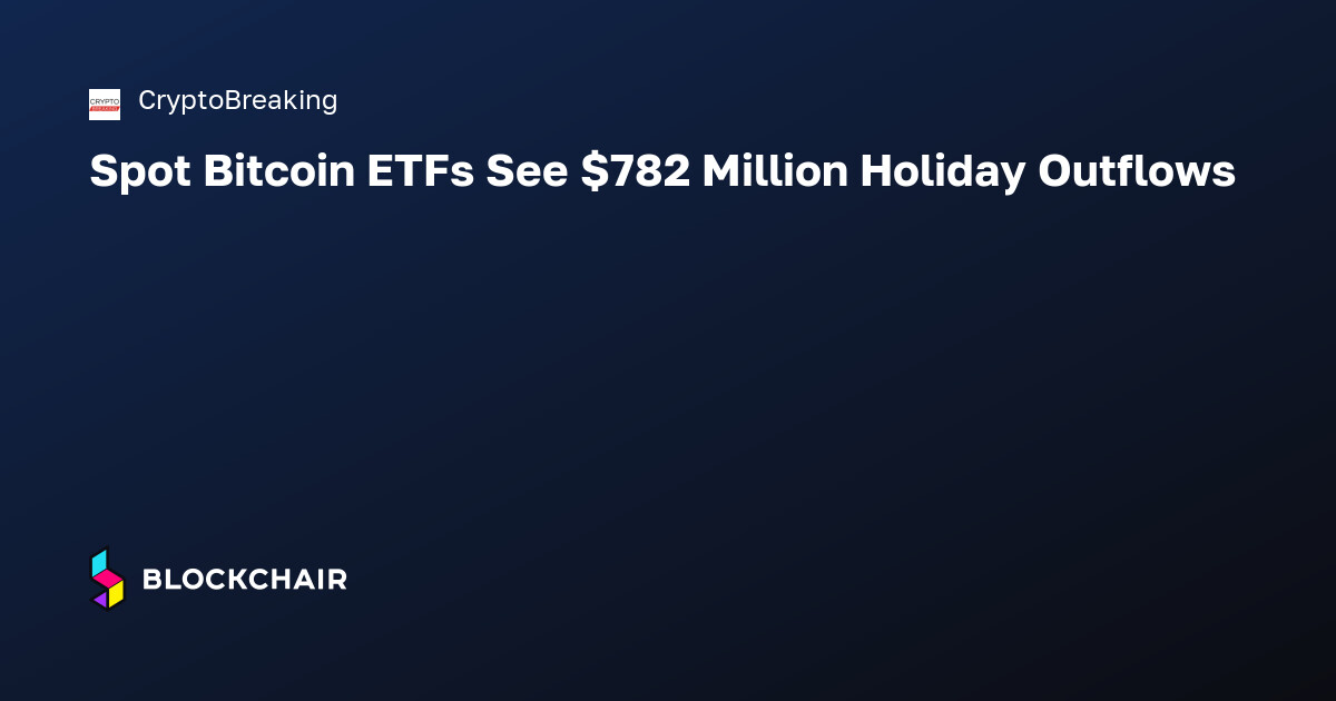 Spot Bitcoin ETFs See $782 Million Holiday Outflows — Crypto News ...