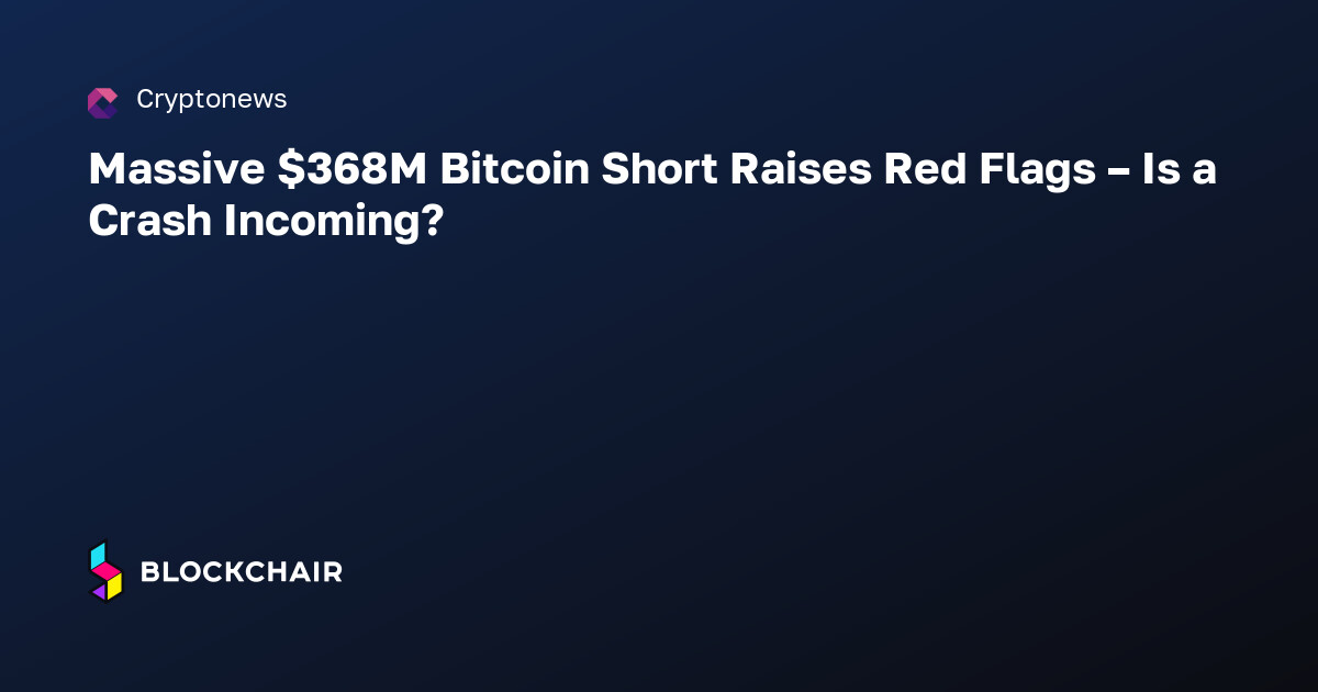 Massive $368M Bitcoin Short Raises Red Flags – Is a Crash Incoming ...