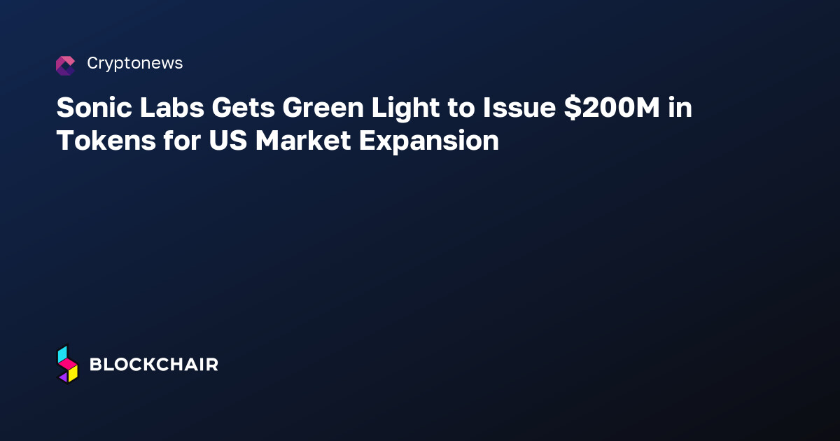 Sonic Labs Gets Green Light to Issue $200M in Tokens for US Market ...