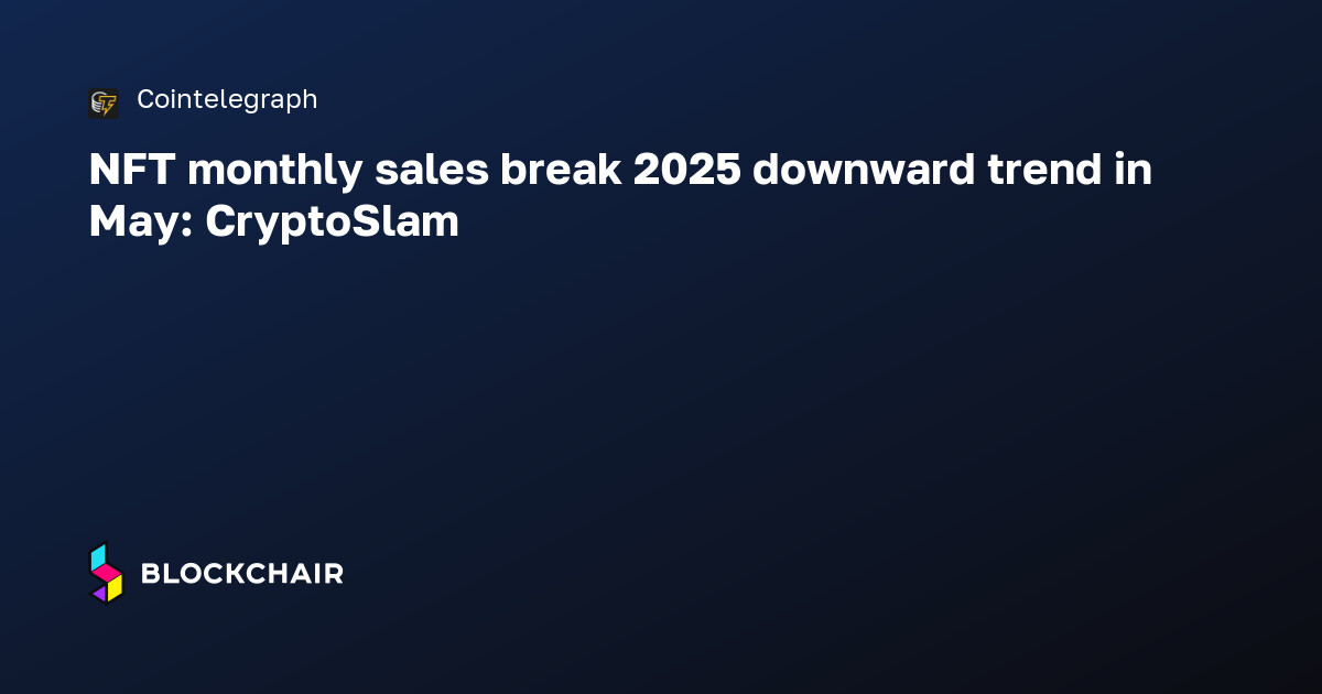 NFT monthly sales break 2025 downward trend in May: CryptoSlam — Crypto ...