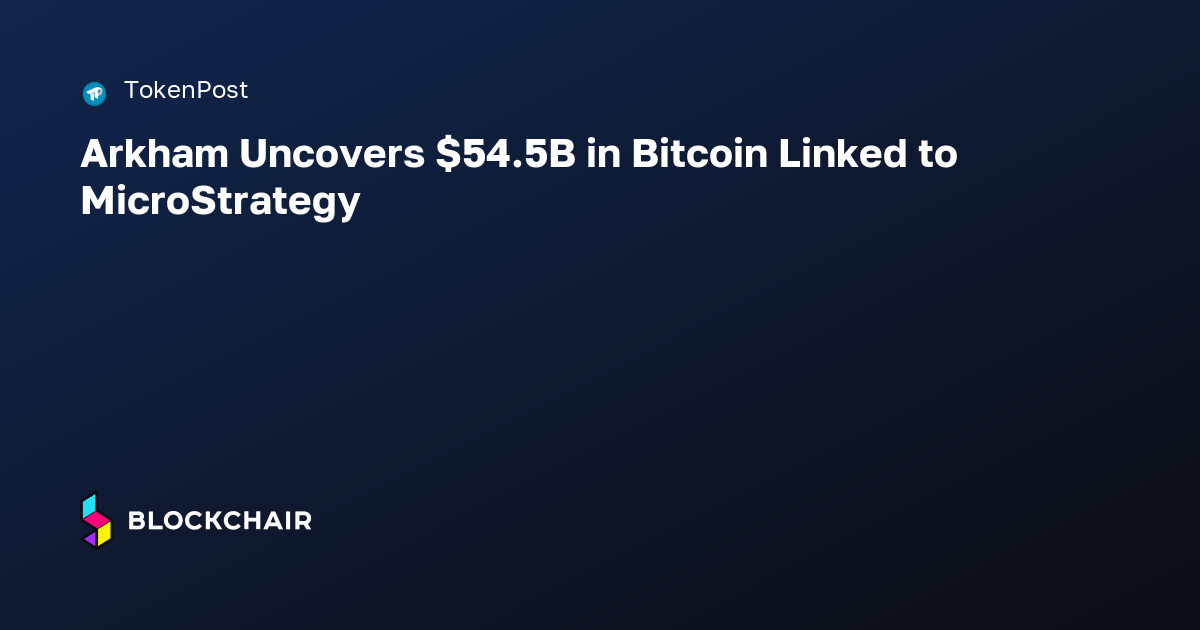 Arkham Uncovers $54.5B in Bitcoin Linked to MicroStrategy — Crypto News ...