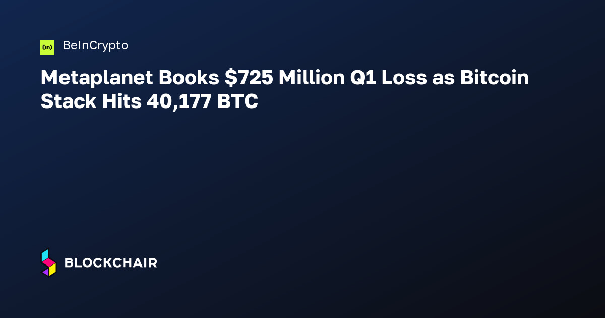 Metaplanet Books $725 Million Q1 Loss as Bitcoin Stack Hits 40,177 BTC ...