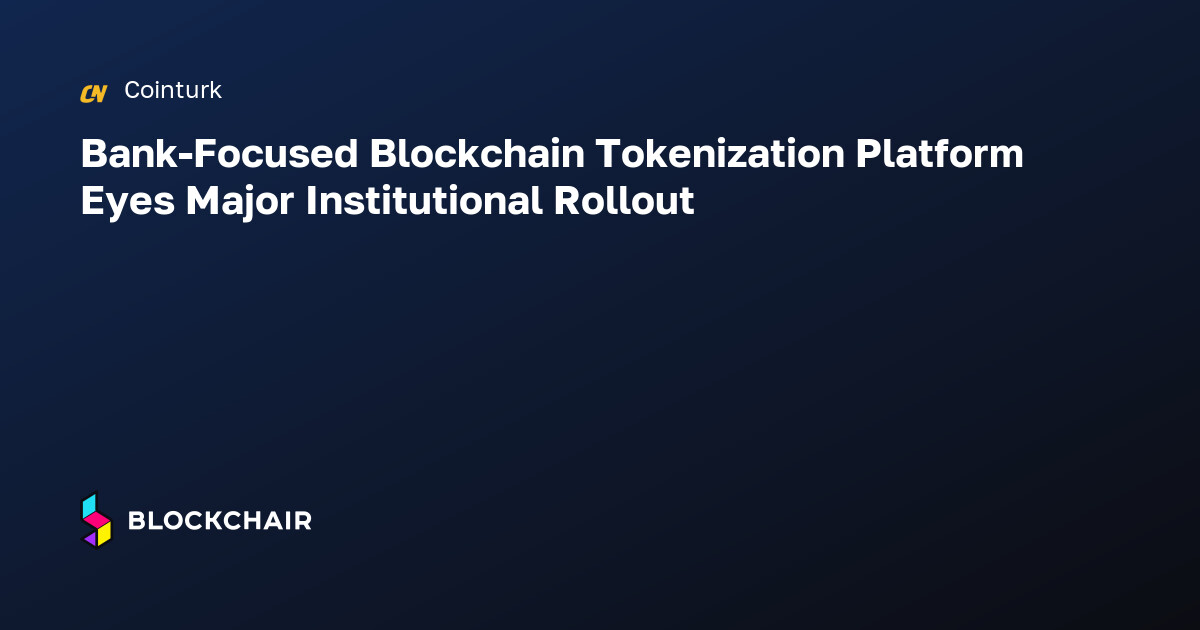 Bank-Focused Blockchain Tokenization Platform Eyes Major Institutional ...