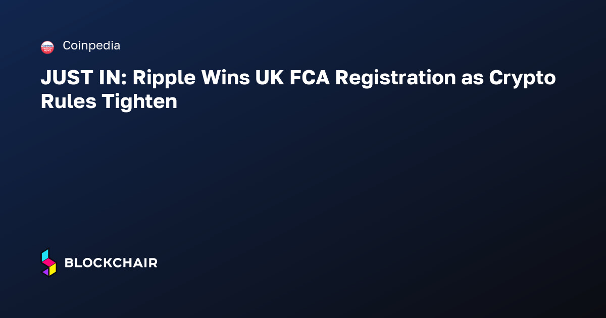 JUST IN: Ripple Wins UK FCA Registration as Crypto Rules Tighten ...
