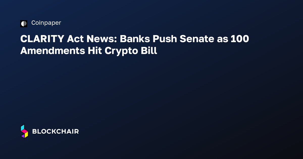 CLARITY Act News: Banks Push Senate as 100 Amendments Hit Crypto Bill ...