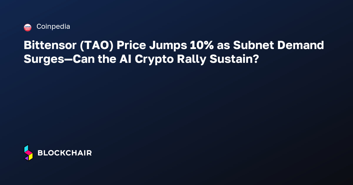 Bittensor (TAO) Price Jumps 10% as Subnet Demand Surges—Can the AI ...