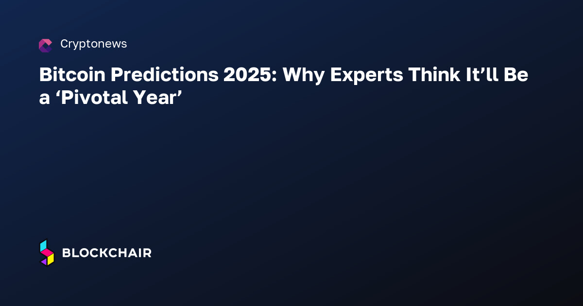 Bitcoin Predictions 2025: Why Experts Think It’ll Be a ‘Pivotal Year ...