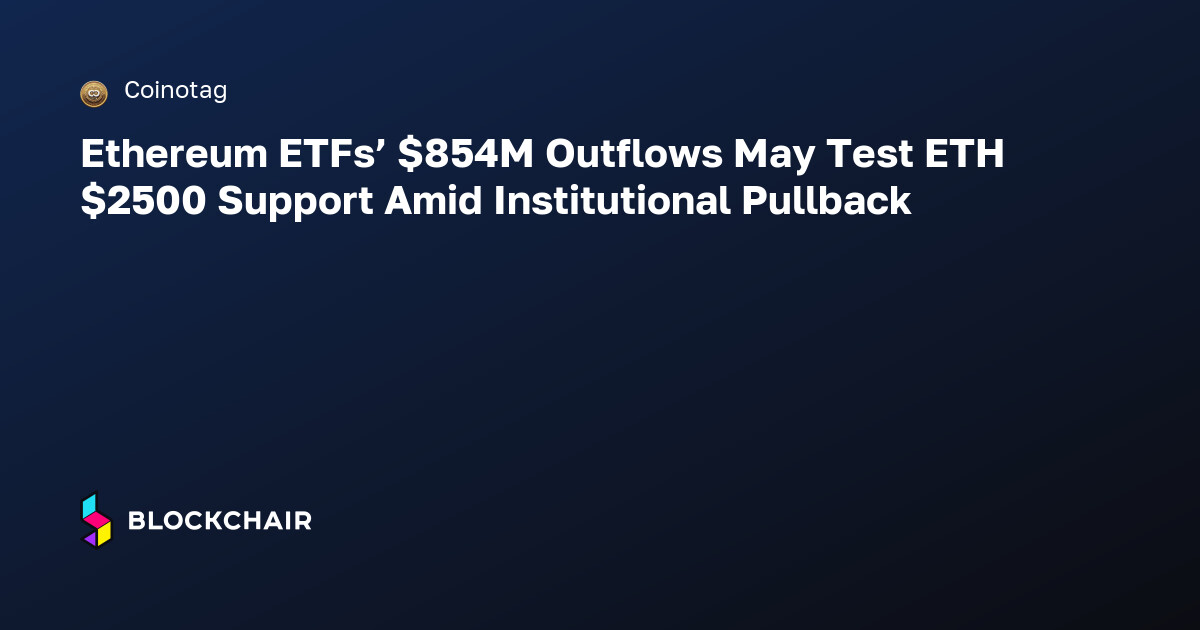 Ethereum ETFs’ $854M Outflows May Test ETH $2500 Support Amid ...