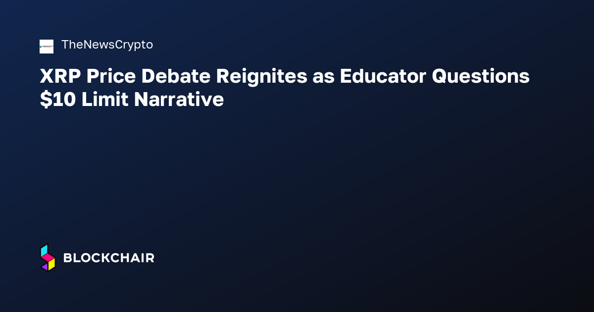 XRP Price Debate Reignites as Educator Questions $10 Limit Narrative ...