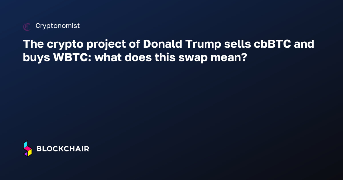 The crypto project of Donald Trump sells cbBTC and buys WBTC: what does this swap mean? — Crypto ...