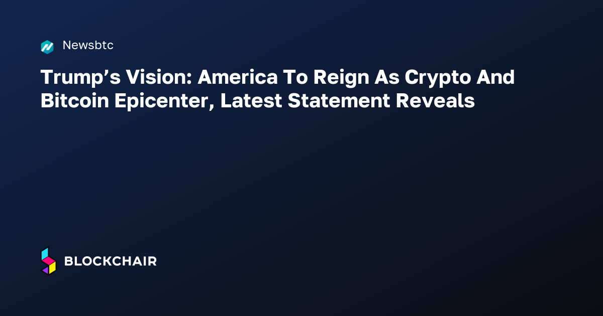 Trump’s Vision: America To Reign As Crypto And Bitcoin Epicenter ...
