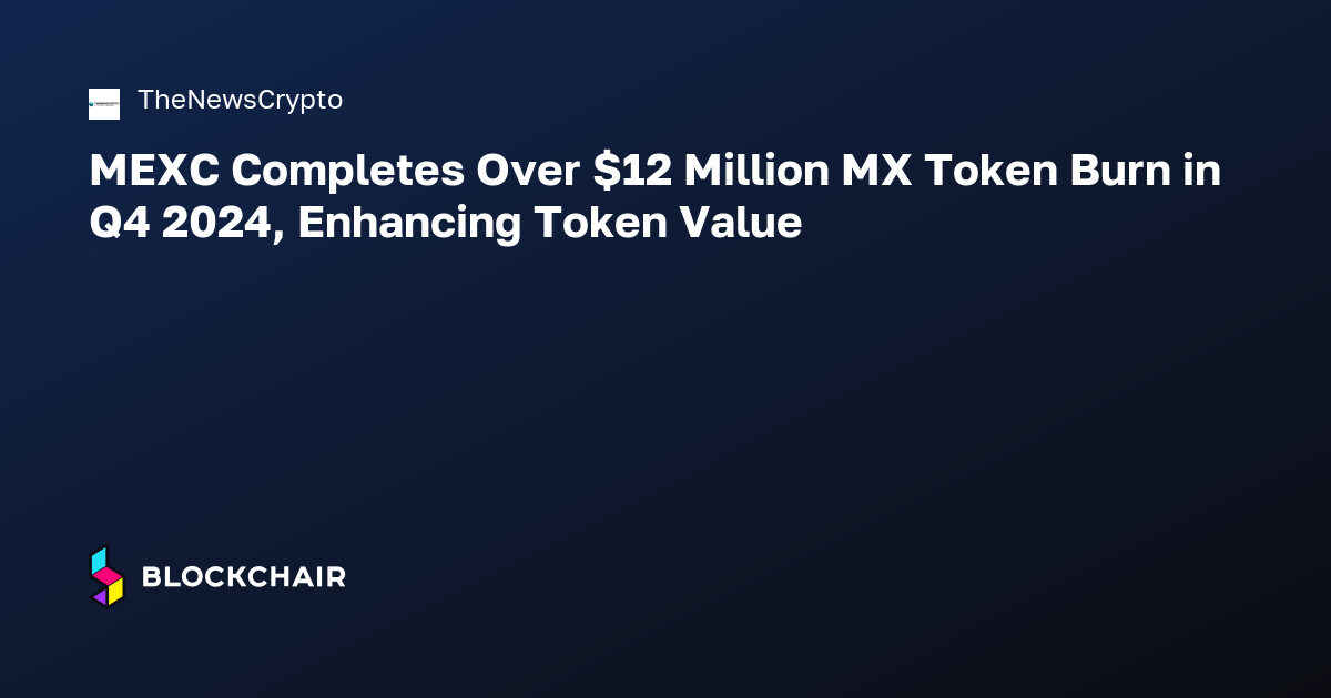 MEXC Completes Over $12 Million MX Token Burn in Q4 2024, Enhancing ...