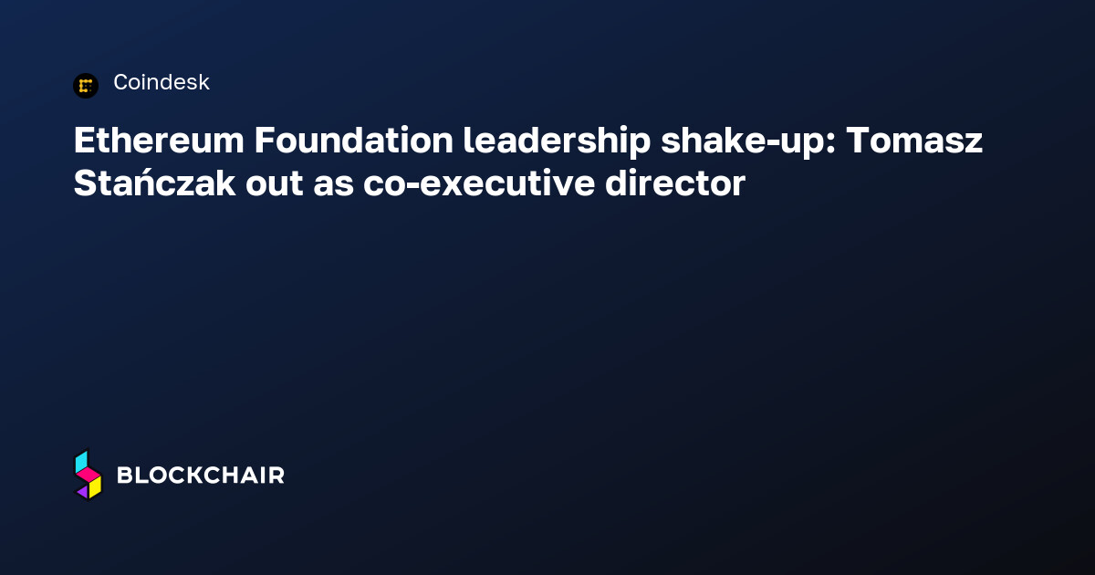 Ethereum Foundation leadership shake-up: Tomasz Stańczak out as co ...