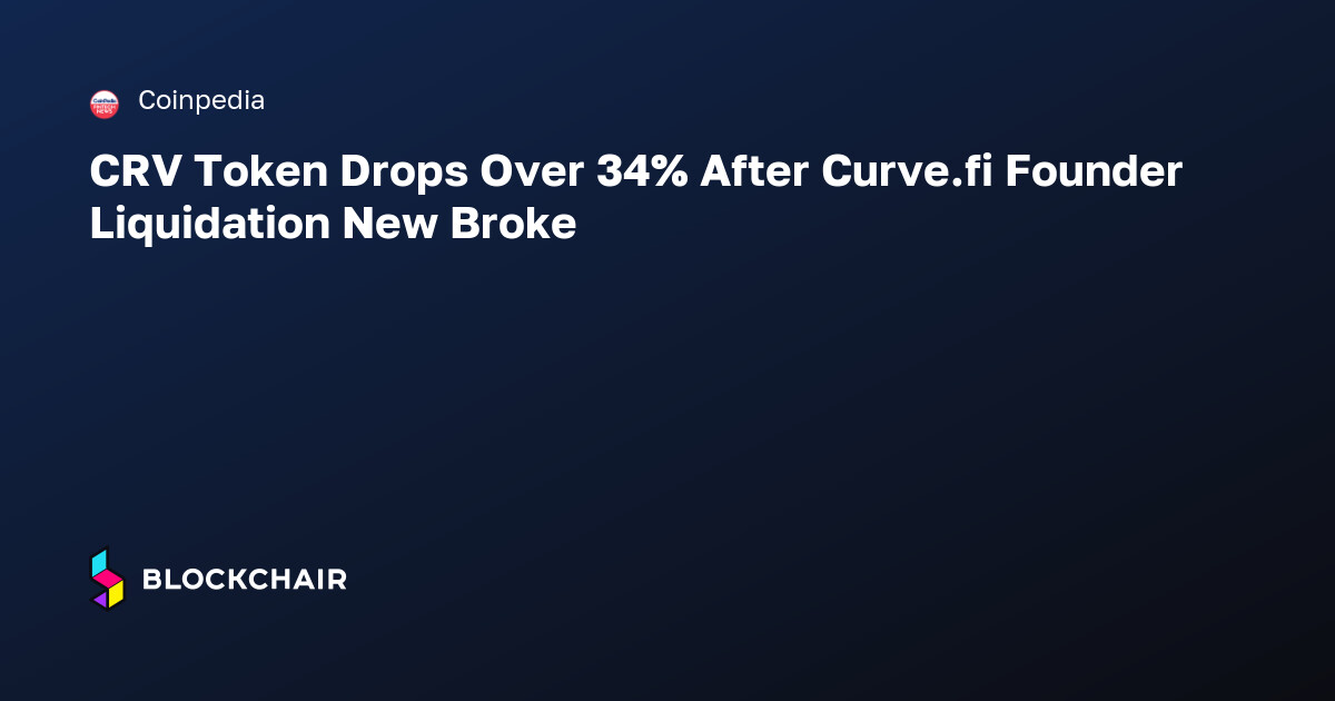 CRV Token Drops Over 34% After Curve.fi Founder Liquidation New Broke ...