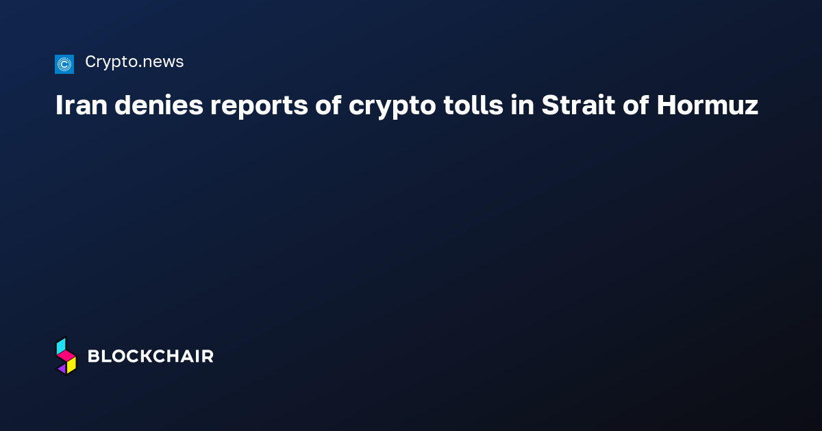 Iran denies reports of crypto tolls in Strait of Hormuz ...