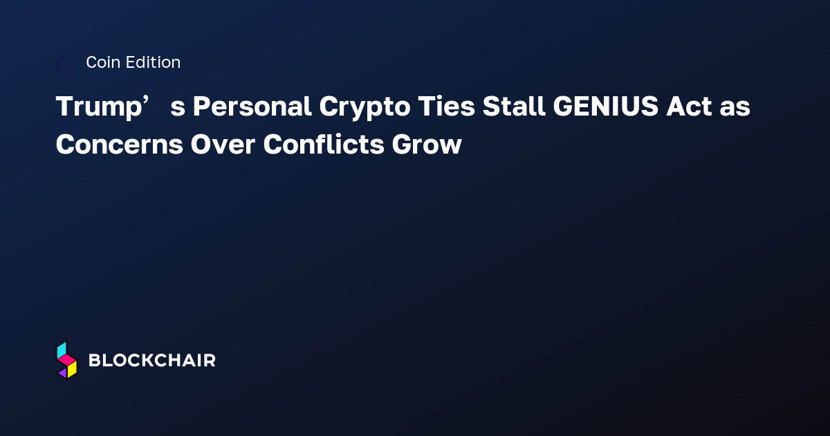 Trump’s Personal Crypto Ties Stall GENIUS Act as Concerns Over ...